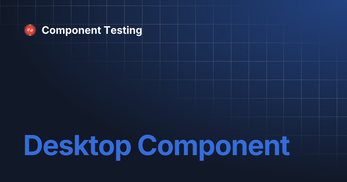 Desktop Component | Component Testing