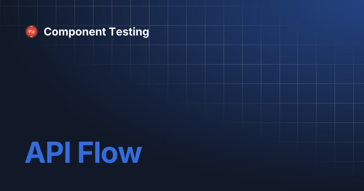 API Flow | Component Testing